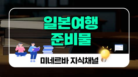 일본여행 준비물 필수and선택 가이드 미네르바