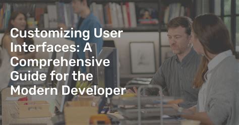Customizing User Interfaces A Comprehensive Guide For The Modern Developer