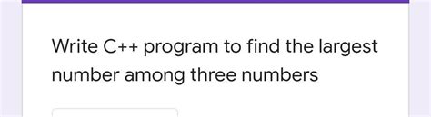 Solved Write C Program To Find The Largest Number Among Chegg Com