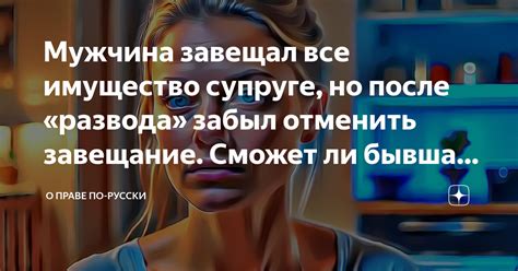 Мужчина завещал все имущество супруге но после «развода забыл отменить завещание Сможет ли