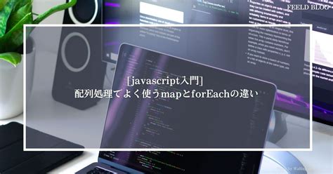 Javascript入門 配列処理でよく使うmapとforeachの違い Feeld Blog