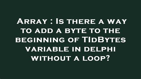 Array Is There A Way To Add A Byte To The Beginning Of Tidbytes Variable In Delphi Without A