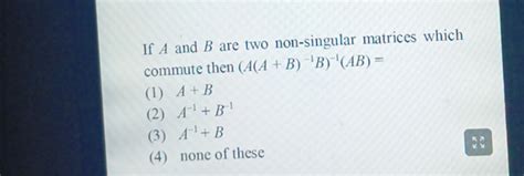 If A And B Are Two Non Singular Matrices Which Commute Then Aab−1b−1