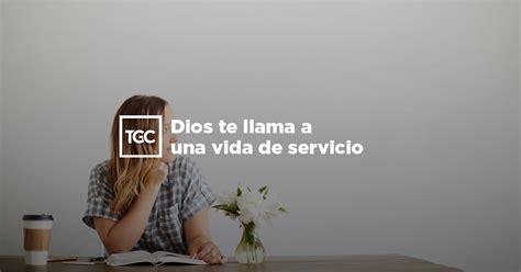 Dios Te Llama A Una Vida De Servicio Coalición Por El Evangelio