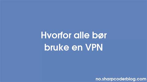 Hvorfor Alle Bør Bruke En Vpn Sharp Coder Blog
