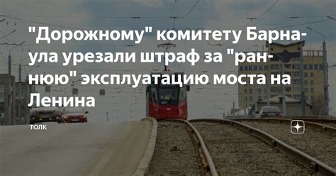 Дорожному комитету Барнаула урезали штраф за раннюю эксплуатацию моста на Ленина ТОЛК Дзен