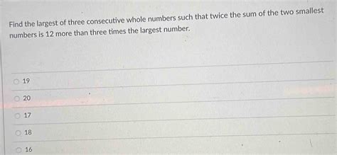 find the largest of three consecutive whole numbers such that twice the
