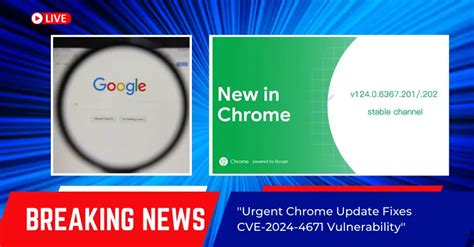 Urgent Chrome Update Fixes Cve 2024 4671 Vulnerability