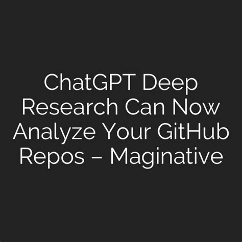 Chatgpt Deep Research Can Now Analyze Your Github Repos Maginative The Ai Report