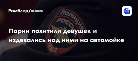 Парни похитили девушек и издевались над ними на автомойке Рамблерновости