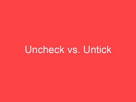 Uncheck Vs Untick Whats The Difference Main Difference