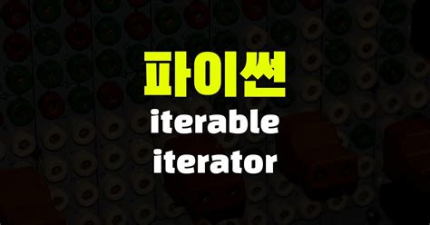 파이썬 Iterable 뜻 Iterator차이점과 활용법 Makingyouth