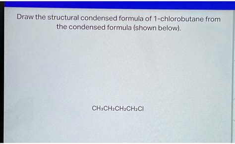 Draw The Structural Condensed Formula Of 1 Chlorobutane From The Condensed Formula Shown Below