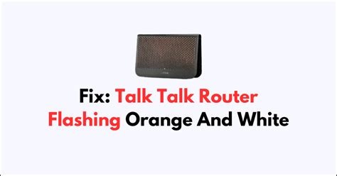 how to fix talk talk router flashing orange and white networkbuildz