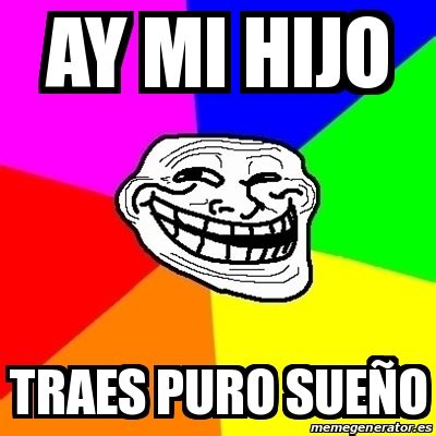 Meme Troll Ay mi hijo Traes puro sueÃo 30929014