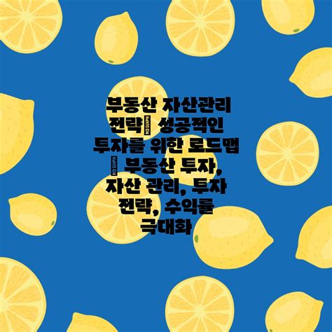 부동산 자산관리 전략 성공적인 투자를 위한 로드맵 부동산 투자 자산 관리 투자 전략 수익률 극대화