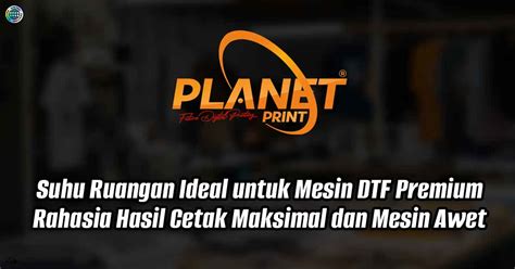 Suhu Ruangan Ideal Untuk Mesin Dtf Hasil Cetak Maksimal Planet Print