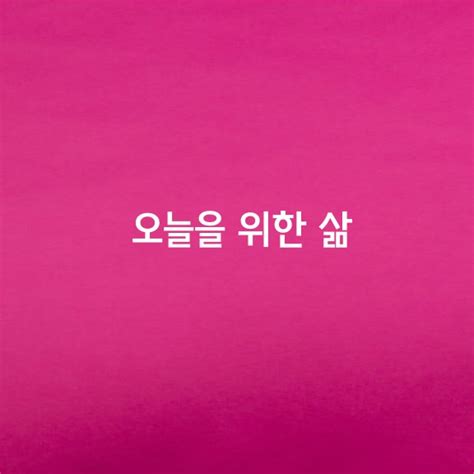 오늘을 위한 삶 인생에서 가장 행복한 순간은 물 한 잔에도 감사하는 시간입니다 인생에서 가장 불행한 시간은 내가 잃어버린 것 좋은글감동글명언명상의말씀