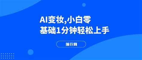Ai变妆，小白零基础1分钟轻松上手，快速增长收入 前行网