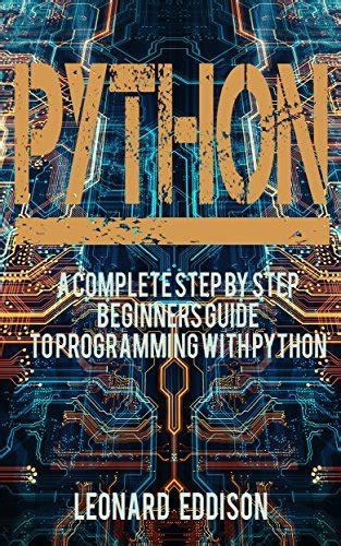 Python A Complete Step By Step Beginners Guide To Programming With