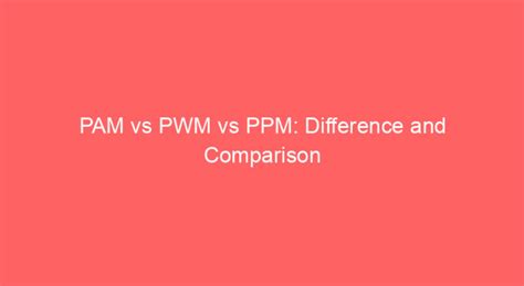 Pam Vs Pwm Vs Ppm Difference And Comparison