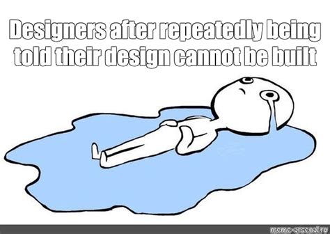 Meme Designers After Repeatedly Being Told Their Design Cannot Be Built All Templates