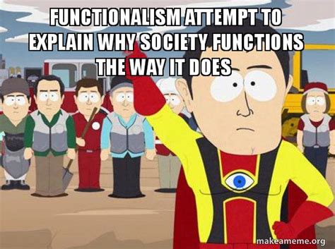 Functionalism Attempt To Explain Why Society Functions The Way It Does Captain Hindsight Meme