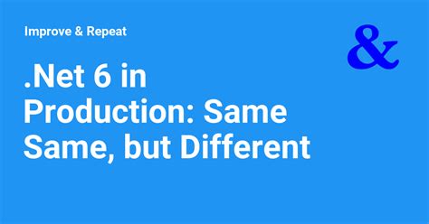 Net 6 In Production Same Same But Different Improve And Repeat