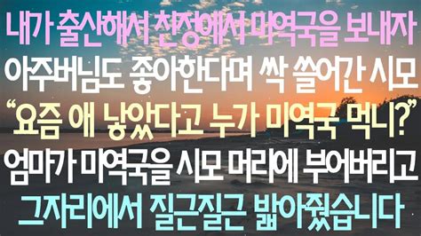제가 아기를 낳고 시댁에 미역국을 가지고 갔더니 아버님은 매우 기뻐하시고 시어머님은 그 미역국을 몽땅 가져가셨습니다 그러고 나서 시어머님은 그 미역국을 머리에 이고 바로