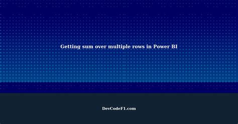 How To Get Sum Over Multiple Rows In Power Bi