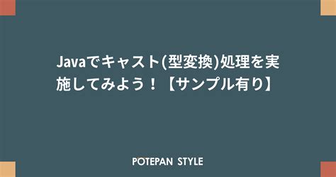 Javaでキャスト型変換処理を実施してみよう！【サンプル有り】 ポテパンスタイル
