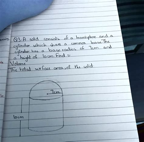 Q3 A Solid Consists Of A Hemisphere And A Cylinder Which Share A Common Base The Cylinder Has