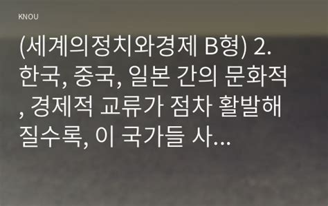 세계의정치와경제 B형 2 한국 중국 일본 간의 문화적 경제적 교류가 점차 활발해질수록 이 국가들 사이의 정치적