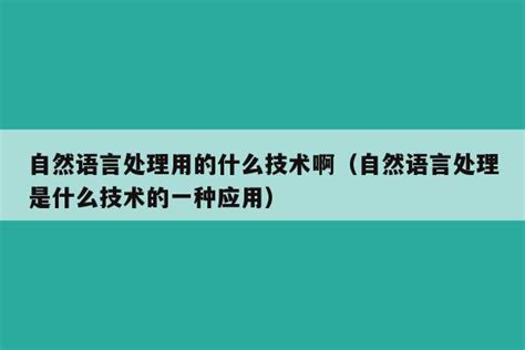 自然语言处理用的什么技术啊（自然语言处理是什么技术的一种应用） 会话智能