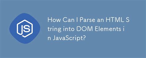 如何在 Javascript 中將 Html 字串解析為 Dom 元素? Js教程 Php中文網 如何在 Javascript 中將 Html 字串解析為 Dom 元素? Js教程 Php中文網