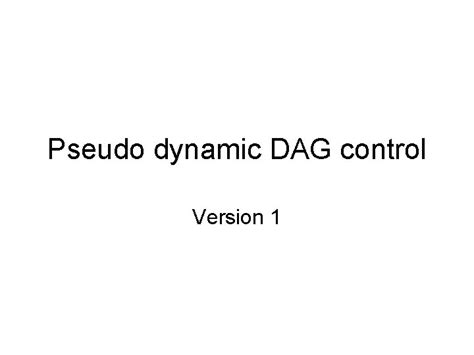 Pseudo Dynamic Dag Control Version 1 Outline Goal