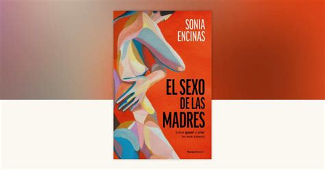 El Sexo De Las Madres Sobre Gozar Y Criar En Este Sistema Mothers And Sex By Sonia Encinas