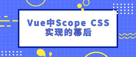 刨根问底，揭开 vue 中 scope css 实现的幕后（原理） 知乎