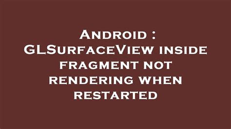 Android Glsurfaceview Inside Fragment Not Rendering When Restarted Youtube