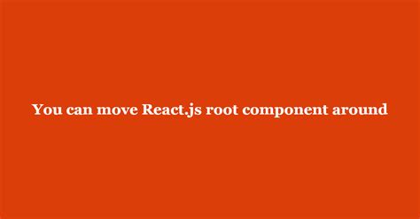 You Can Move Reactjs Root Component Around Arkency Blog