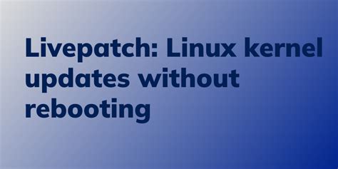 Livepatch Linux Kernel Updates Without Rebooting