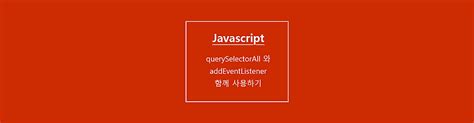 Javascript Queryselectorall와 Addeventlistener 함께 사용하기