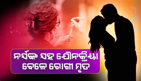 ନର୍ସଙ୍କ ସହିତ ଯୌନକ୍ରିୟା ବେଳେ ରୋଗୀ ମୃତ ଚାକିରିରୁ ବିଦା ହେଲେ ଅଭିଯୁକ୍ତ ନର୍ସ