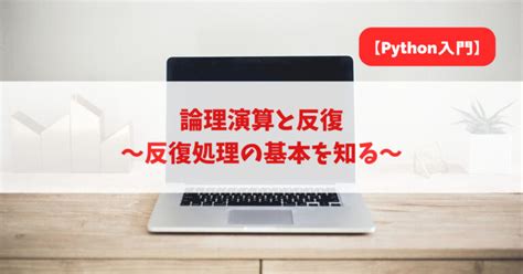 Python入門論理演算と反復反復処理の基本を知る