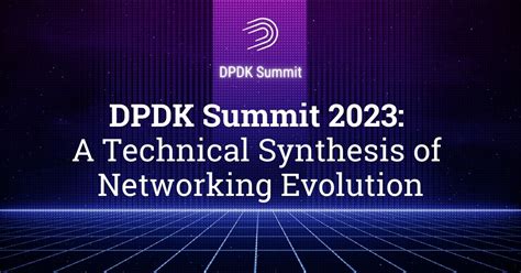 dpdk summit 2023 a technical synthesis of networking evolution dpdk