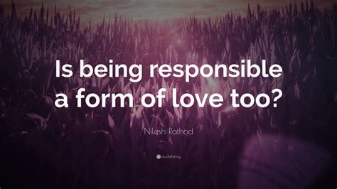 nilesh rathod quote “is being responsible a form of love too”