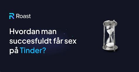 Sådan Får Du Sex På Tinder I 10 Enkle Trin 2025 Udgaven Roast