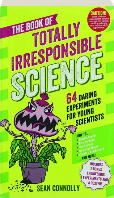 The Book Of Totally Irresponsible Science 64 Daring Experiments For