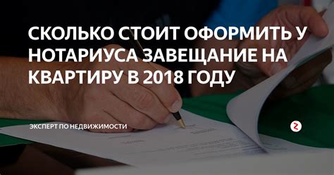 СКОЛЬКО СТОИТ ОФОРМИТЬ У НОТАРИУСА ЗАВЕЩАНИЕ НА КВАРТИРУ В 2018 ГОДУ ЭКСПЕРТ ПО НЕДВИЖИМОСТИ