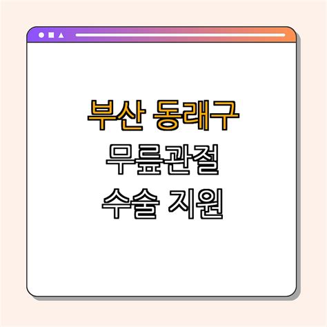 부산광역시 동래구 무릎관절수술 지원 삶의 질 개선 노인 건강 보장 경제적 부담 경감 총정리